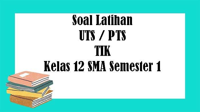 SOAL UTS TIK Kelas 12 SMA Semester 1, Kunci Jawaban Latihan Soal PTS Tahun 2022 Pilihan Ganda ...