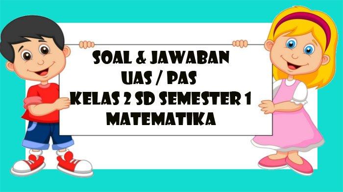 SOAL UAS Matematika Kelas 2 SD Semester 1, Kunci Jawaban Latihan PAS Pilihan Ganda dan Essay ...
