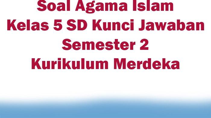 Soal Agama Islam Kelas 5 SD Kunci Jawaban Semester 2 Kurikulum Merdeka - Tribunpontianak.co.id