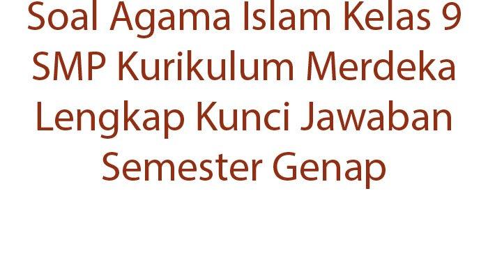 Soal Agama Islam Kelas 9 SMP Kurikulum Merdeka Lengkap Kunci Jawaban Semester Genap ...