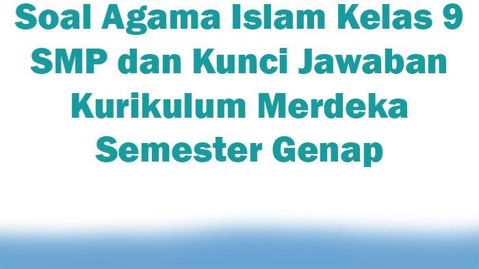 Soal Agama Islam Kelas 9 SMP dan Kunci Jawaban Kurikulum Merdeka Semester Genap ...