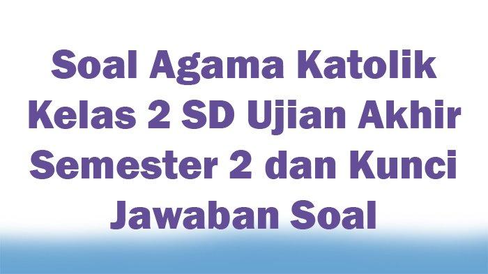 Soal Agama Katolik Kelas 2 SD Ujian Akhir Semester 2 dan Kunci Jawaban Soal - Tribunpontianak.co.id