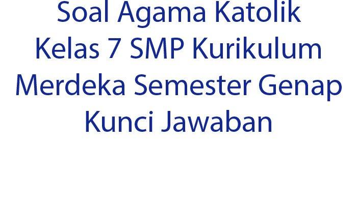 Soal Agama Katolik Kelas 7 SMP Kurikulum Merdeka Semester Genap Kunci Jawaban - Tribunpontianak ...