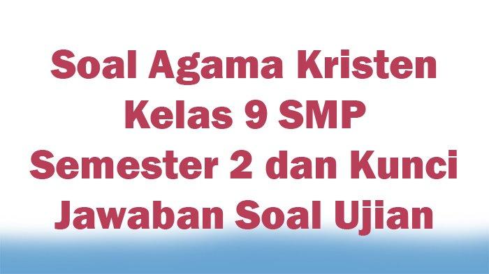 Soal Agama Kristen Kelas 9 SMP Semester 2 dan Kunci Jawaban Soal Ujian - Tribunpontianak.co.id
