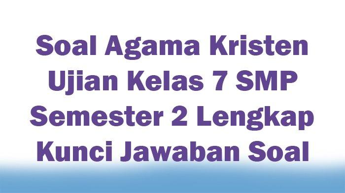 Soal Agama Kristen Ujian Kelas 7 SMP Semester 2 Lengkap Kunci Jawaban Soal - Tribunpontianak.co.id