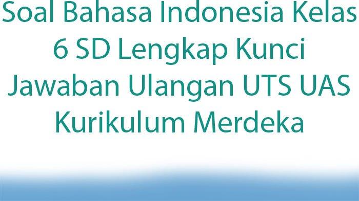 Soal Bahasa Indonesia Kelas 6 SD Lengkap Kunci Jawaban Ulangan UTS UAS Kurikulum Merdeka ...