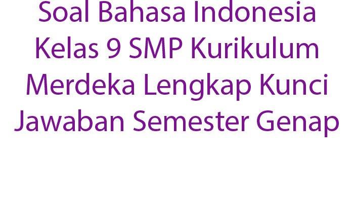 Soal Bahasa Indonesia Kelas 9 SMP Kurikulum Merdeka Lengkap Kunci Jawaban Semester Genap ...