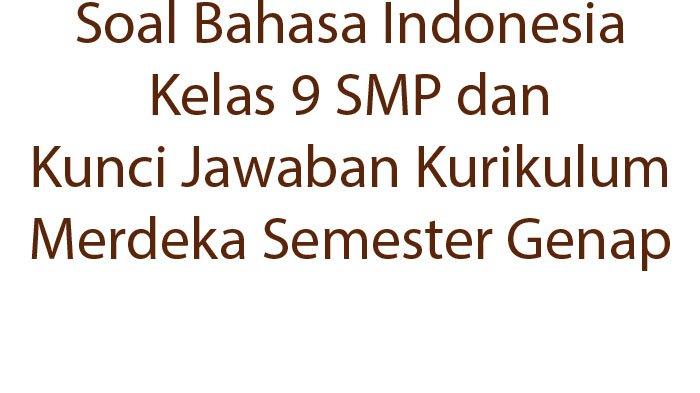 Soal Bahasa Indonesia Kelas 9 SMP dan Kunci Jawaban Kurikulum Merdeka Semester Genap ...