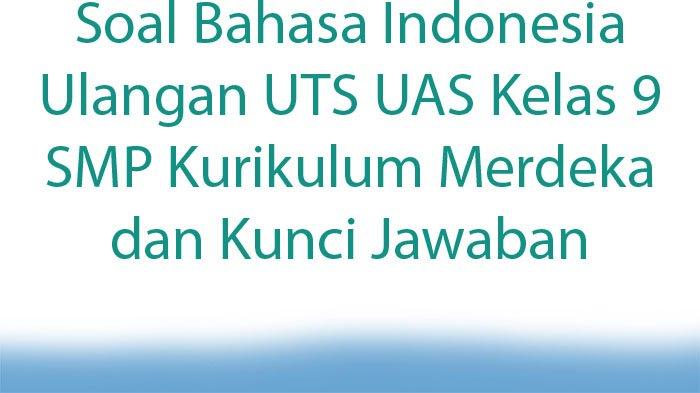 Soal Bahasa Indonesia Ulangan UTS UAS Kelas 9 SMP Kurikulum Merdeka dan Kunci Jawaban ...