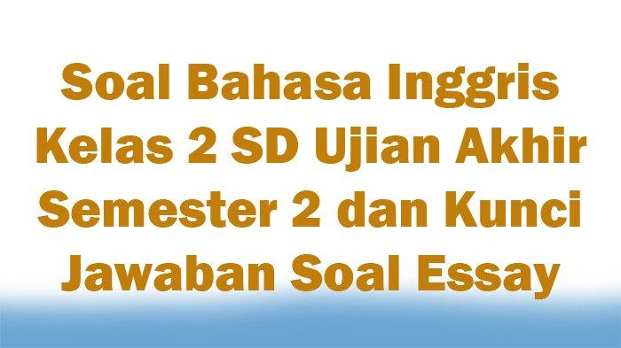 Soal Bahasa Inggris Kelas 2 SD Ujian Akhir Semester 2 dan Kunci Jawaban Soal Essay ...
