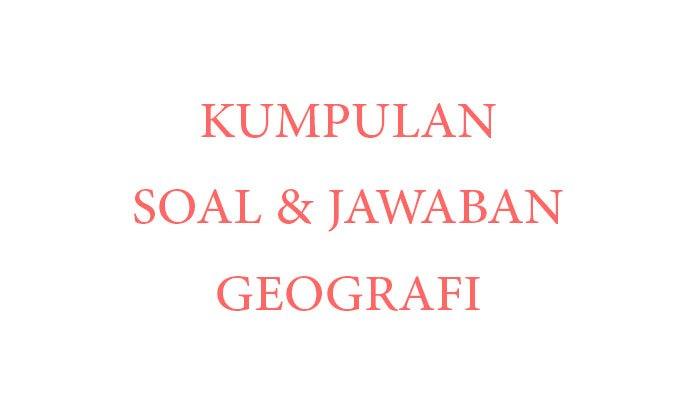 50 SOAL GEOGRAFI Kelas 11 SMA MA Ulangan/Ujian Semester 2 Tahun 2025 Lengkap Kunci Jawaban ...