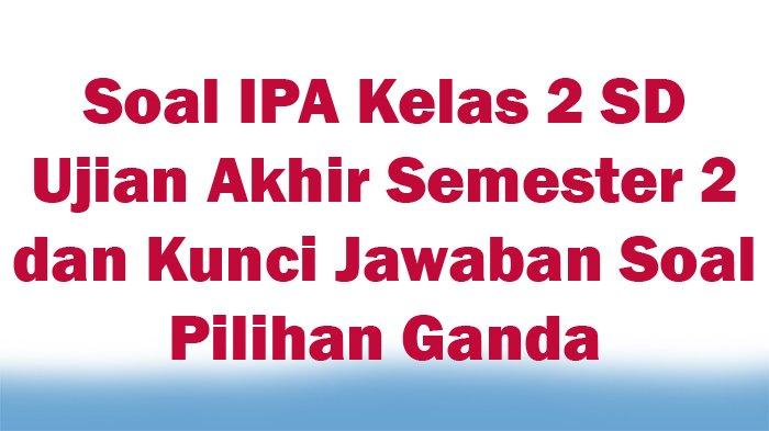 Soal IPA Kelas 2 SD Ujian Akhir Semester 2 dan Kunci Jawaban Soal Pilihan Ganda ...