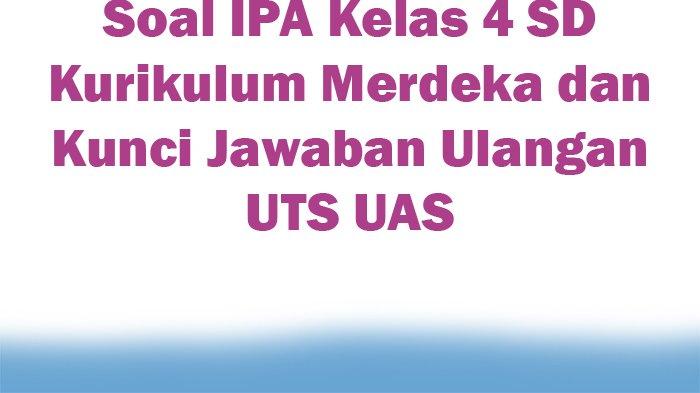 Soal IPA Kelas 4 SD Kurikulum Merdeka dan Kunci Jawaban Ulangan UTS UAS - Tribunpontianak.co.id