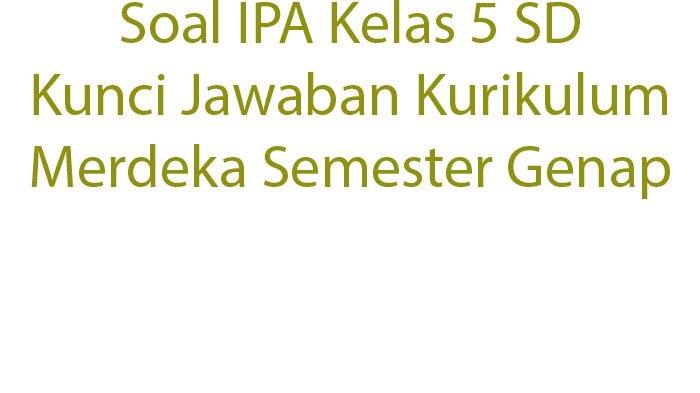 Soal IPA Kelas 5 SD Kunci Jawaban Kurikulum Merdeka Semester Genap - Tribunpontianak.co.id