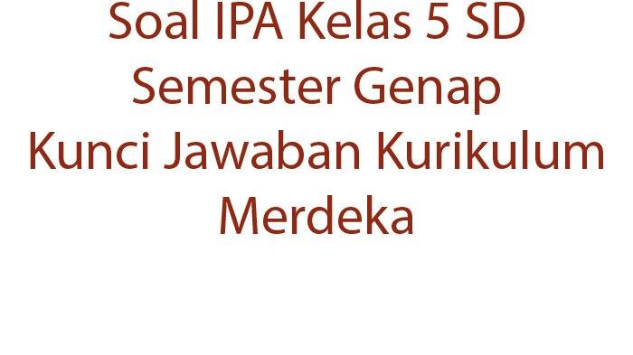 Soal IPA Kelas 5 SD Semester Genap Kunci Jawaban Kurikulum Merdeka - Tribunpontianak.co.id