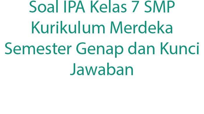 Soal IPA Kelas 7 SMP Kurikulum Merdeka Semester Genap dan Kunci Jawaban - Tribunpontianak.co.id
