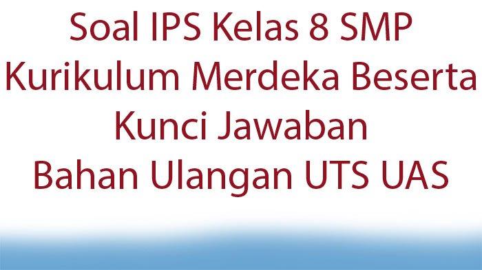 Soal IPS Kelas 8 SMP Kurikulum Merdeka Beserta Kunci Jawaban Bahan Ulangan UTS UAS ...