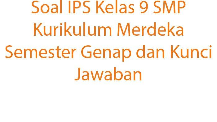 Soal IPS Kelas 9 SMP Kurikulum Merdeka Semester Genap dan Kunci Jawaban - Tribunpontianak.co.id