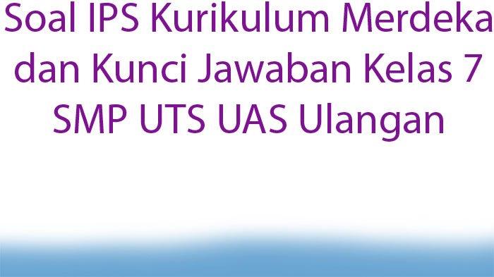 Soal IPS Kurikulum Merdeka dan Kunci Jawaban Kelas 7 SMP UTS UAS Ulangan - Tribunpontianak.co.id