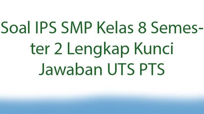 Soal IPS SMP Kelas 8 Semester 2 Lengkap Kunci Jawaban UTS PTS - Tribunpontianak.co.id