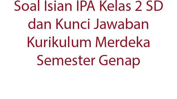 Soal Isian IPA Kelas 2 SD dan Kunci Jawaban Kurikulum Merdeka Semester Genap - Tribunpontianak.co.id