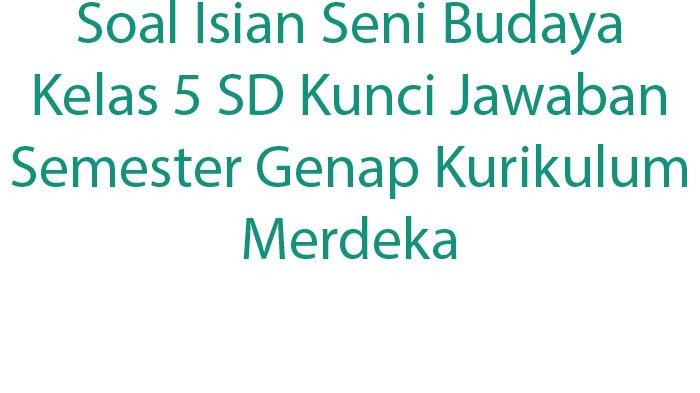 Soal Isian Seni Budaya Kelas 5 SD Kunci Jawaban Semester Genap Kurikulum Merdeka ...