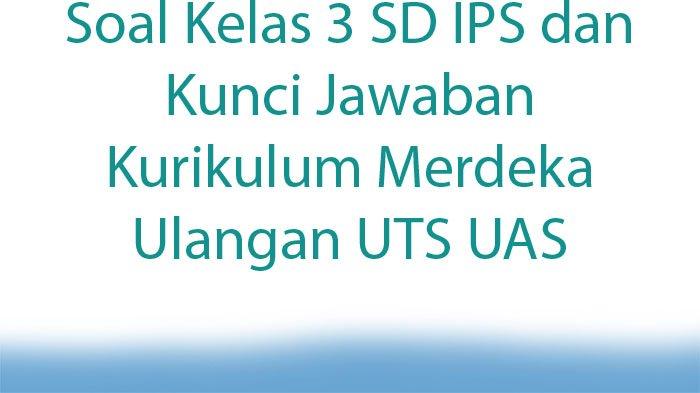 Soal Kelas 3 SD IPS dan Kunci Jawaban Kurikulum Merdeka Ulangan UTS UAS - Tribunpontianak.co.id