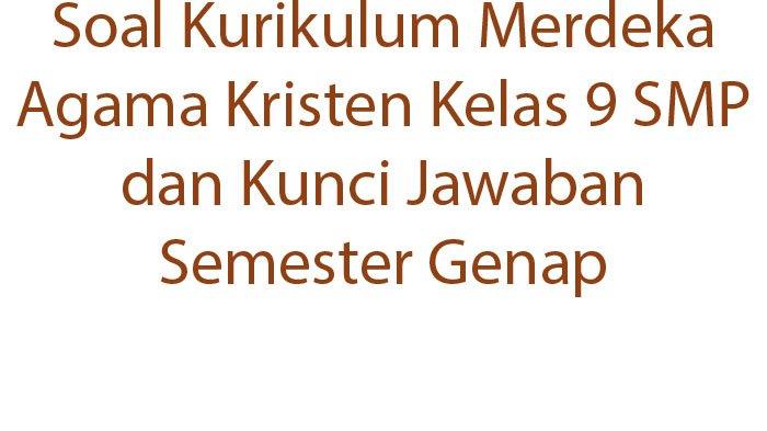 Soal Kurikulum Merdeka Agama Kristen Kelas 9 SMP dan Kunci Jawaban Semester Genap ...