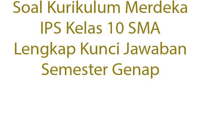 Soal Kurikulum Merdeka IPS Kelas 10 SMA Lengkap Kunci Jawaban Semester Genap - Tribunpontianak.co.id