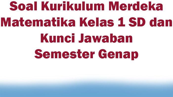 Soal Kurikulum Merdeka Matematika Kelas 1 SD dan Kunci Jawaban Semester Genap - Tribunpontianak ...