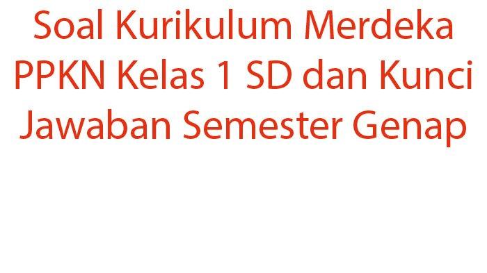 Soal Kurikulum Merdeka PPKN Kelas 1 SD dan Kunci Jawaban Semester Genap - Tribunpontianak.co.id
