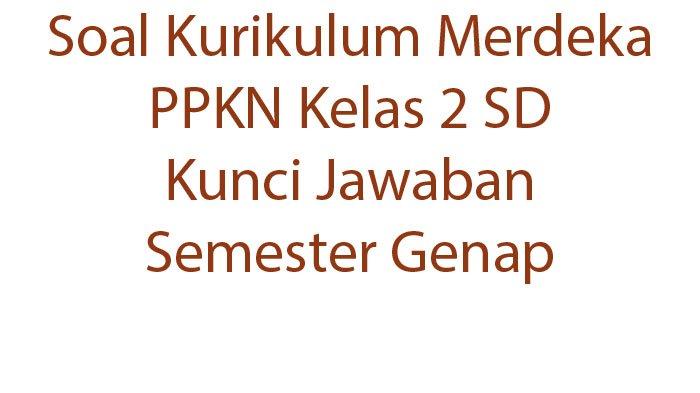 Soal Kurikulum Merdeka PPKN Kelas 2 SD Kunci Jawaban Semester Genap - Tribunpontianak.co.id