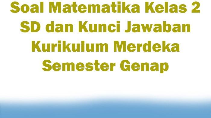 Soal Matematika Kelas 2 SD dan Kunci Jawaban Kurikulum Merdeka Semester Genap - Tribunpontianak ...