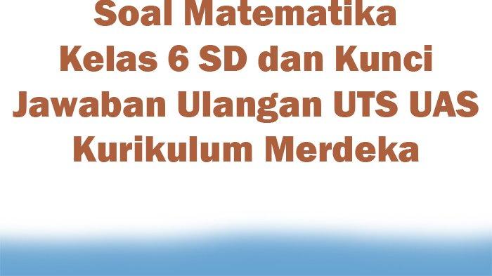 Soal Matematika Kelas 6 SD dan Kunci Jawaban Ulangan UTS UAS Kurikulum Merdeka - Tribunpontianak ...