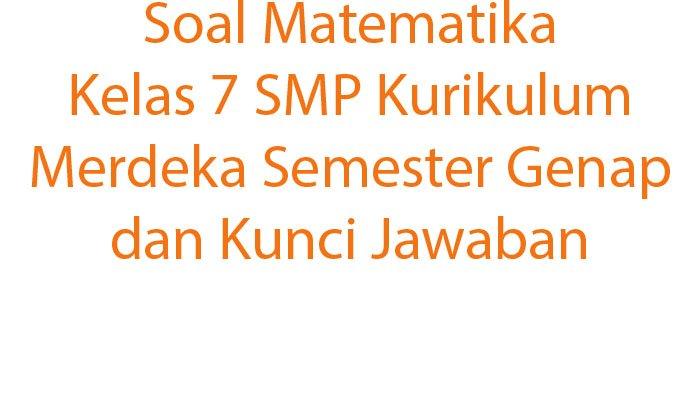 Soal Matematika Kelas 7 SMP Kurikulum Merdeka Semester Genap dan Kunci Jawaban - Tribunpontianak ...