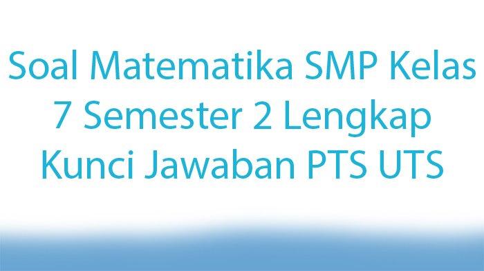 Soal Matematika SMP Kelas 7 Semester 2 Lengkap Kunci Jawaban PTS UTS - Tribunpontianak.co.id