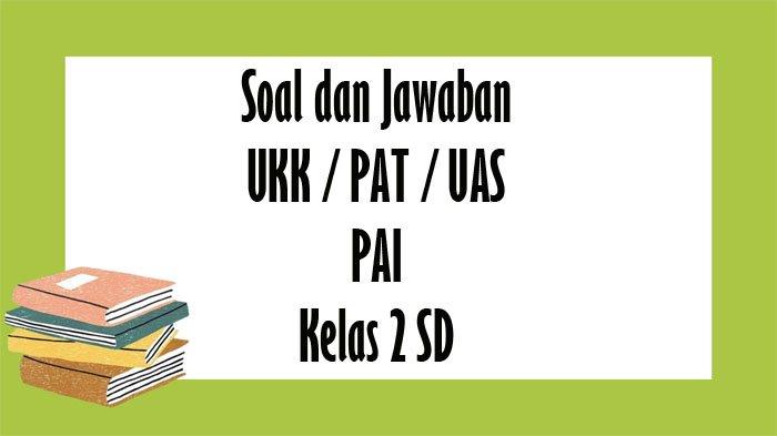 Soal UKK PAI Kelas 2 SD Semester 2, Kunci Jawaban Pendidikan Agama Islam UAS PAT Pilihan Ganda ...