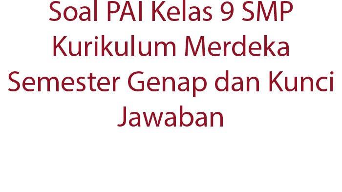 Soal PAI Kelas 9 SMP Kurikulum Merdeka Semester Genap dan Kunci Jawaban - Tribunpontianak.co.id