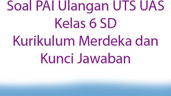 Soal PAI Ulangan UTS UAS Kelas 6 SD Kurikulum Merdeka dan Kunci Jawaban - Tribunpontianak.co.id