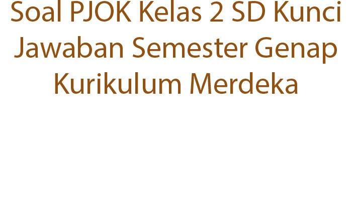 Soal PJOK Kelas 2 SD Kunci Jawaban Semester Genap Kurikulum Merdeka - Tribunpontianak.co.id