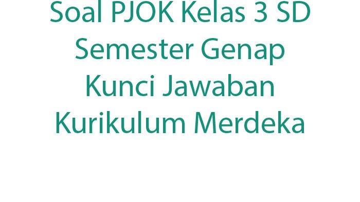 Soal PJOK Kelas 3 SD Semester Genap Kunci Jawaban Kurikulum Merdeka - Tribunpontianak.co.id