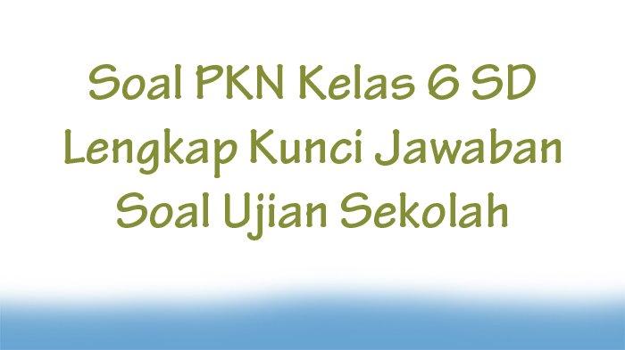 Soal PKN Kelas 6 SD Lengkap Kunci Jawaban Soal Ujian Sekolah - Tribunpontianak.co.id