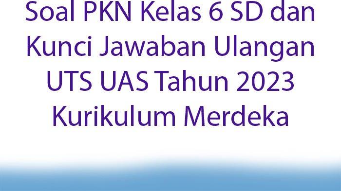 Soal PKN Kelas 6 SD dan Kunci Jawaban Ulangan UTS UAS Tahun 2023 Kurikulum Merdeka ...