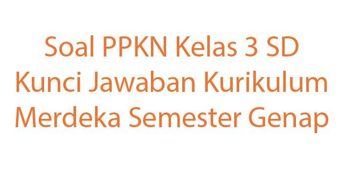 Soal PPKN Kelas 3 SD Kunci Jawaban Kurikulum Merdeka Semester Genap - Tribunpontianak.co.id