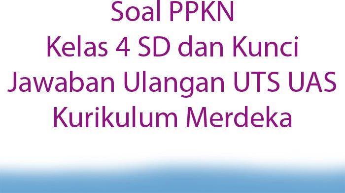 Soal PPKN Kelas 4 SD dan Kunci Jawaban Ulangan UTS UAS Kurikulum Merdeka - Tribunpontianak.co.id