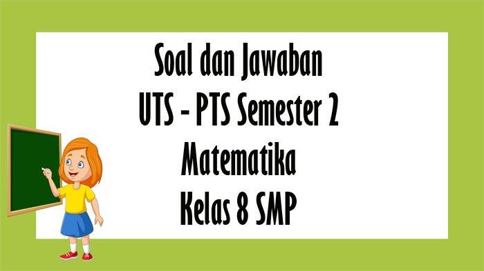 Soal dan Kunci Jawaban PTS Matematika Kelas 8 SMP MTs Semester 2, Contoh UTS Pilihan Ganda ...