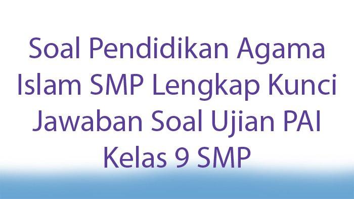 Soal Pendidikan Agama Islam SMP Lengkap Kunci Jawaban Soal Ujian PAI Kelas 9 SMP ...