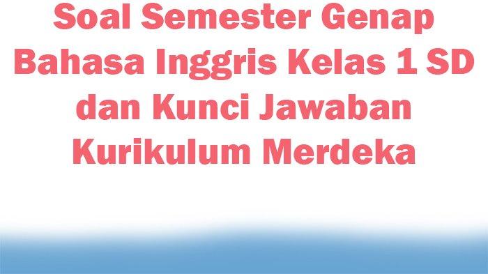 Soal Semester Genap Bahasa Inggris Kelas 1 SD dan Kunci Jawaban Kurikulum Merdeka ...