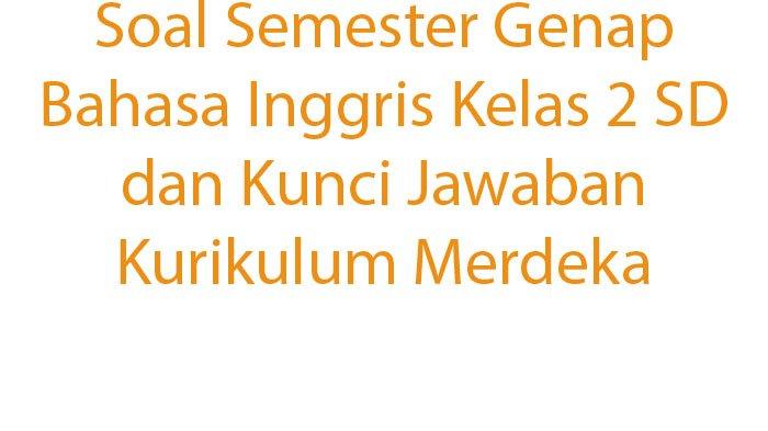 Soal Semester Genap Bahasa Inggris Kelas 2 SD dan Kunci Jawaban Kurikulum Merdeka ...