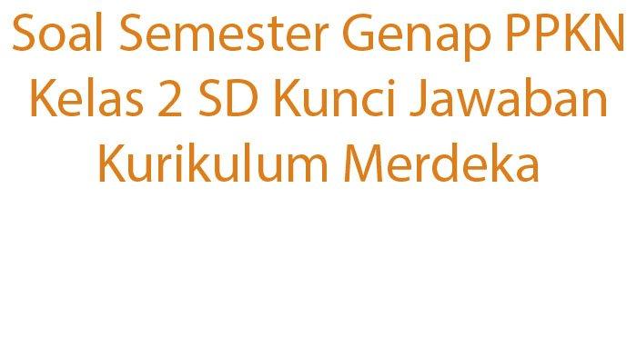 Soal Semester Genap PPKN Kelas 2 SD Kunci Jawaban Kurikulum Merdeka - Tribunpontianak.co.id